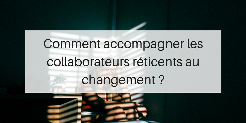 Comment accompagner les collaborateurs réticents au changement